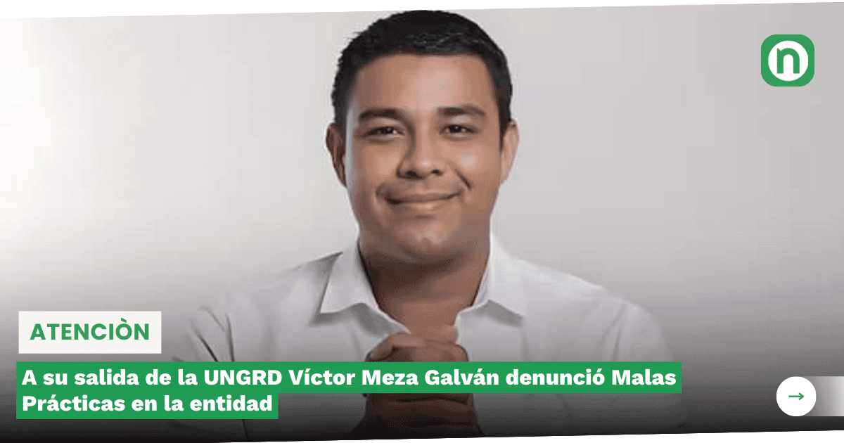 A su salida de la UNGRD Víctor Meza Galván denunció Malas Prácticas en ...
